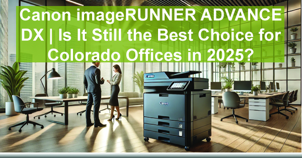 Canon imageRUNNER ADVANCE DX in 2025 | Still the Best for Colorado ...