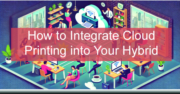 Cloud Printing for Hybrid Offices | A 2025 Integration Guide ...