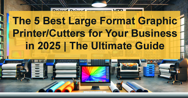 Top 5 Large Format Printer/Cutters for Business 2025 | ABT - yourabt.com